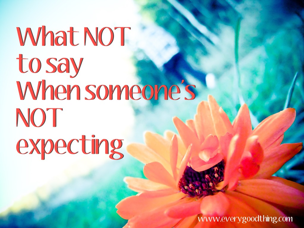 Every Good Thing | What not to say, When someone’s not expecting
